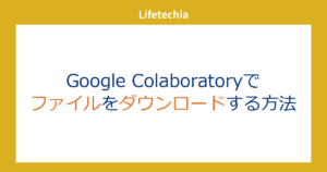 Google Colaboratoryでファイルをダウンロードする方法 | lifetechia