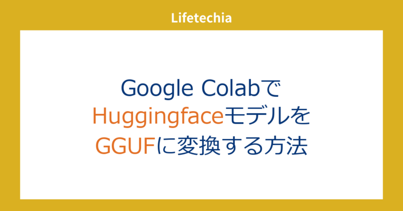 Google ColabでHuggingfaceモデルをGGUFに変換する方法 | lifetechia