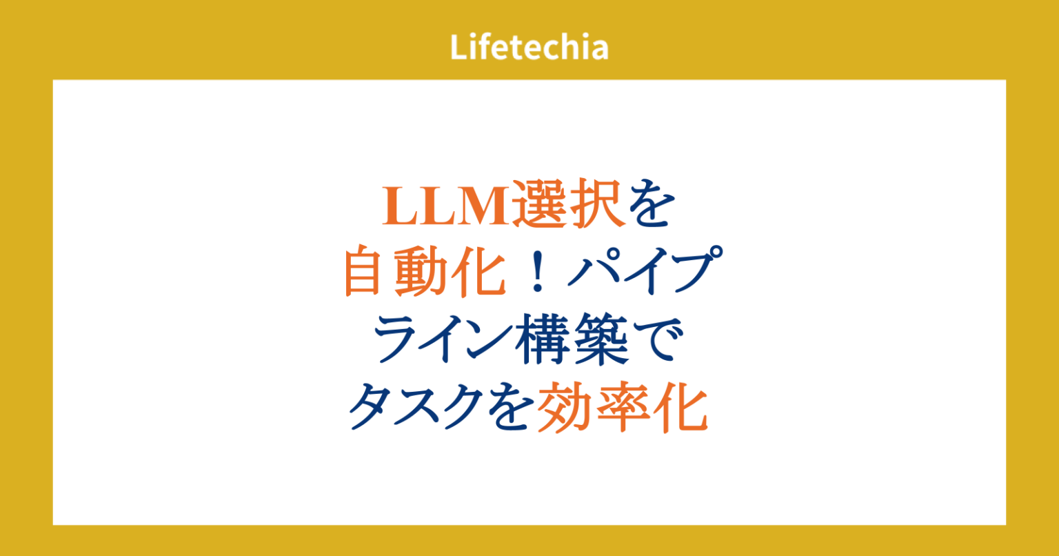 LLM選択を自動化！パイプライン構築でタスクを効率化 | lifetechia