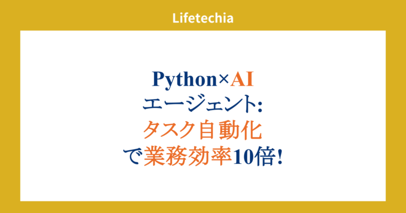 Python×AIエージェント: タスク自動化で業務効率10倍! | lifetechia
