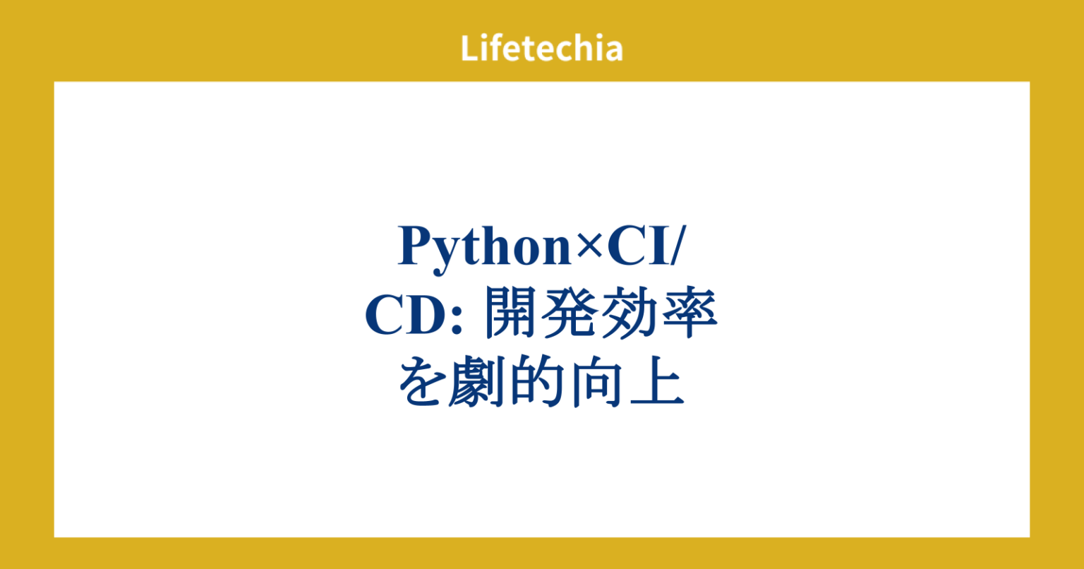 Python×CI/CD: 開発効率を劇的向上 | lifetechia