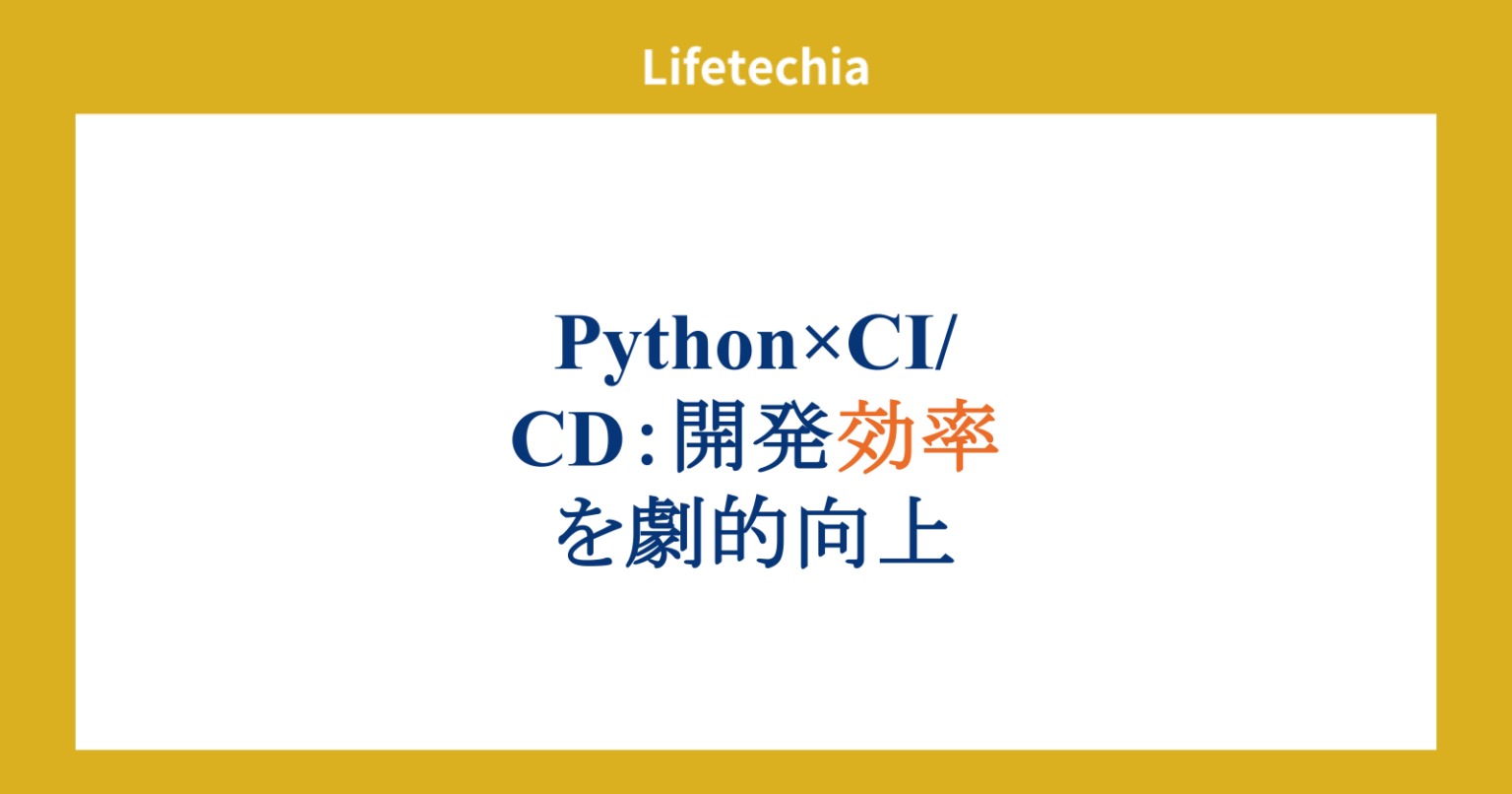 Python×CI/CD：開発効率を劇的向上 | lifetechia