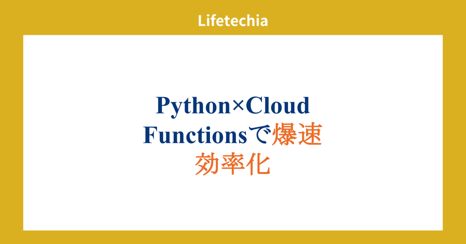 Python×Cloud Functionsで爆速効率化 | lifetechia