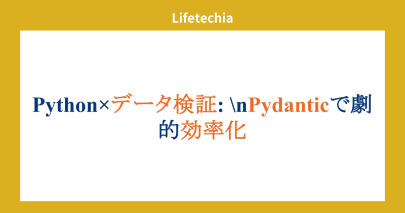 Python×データ検証: Pydanticで劇的効率化 | lifetechia