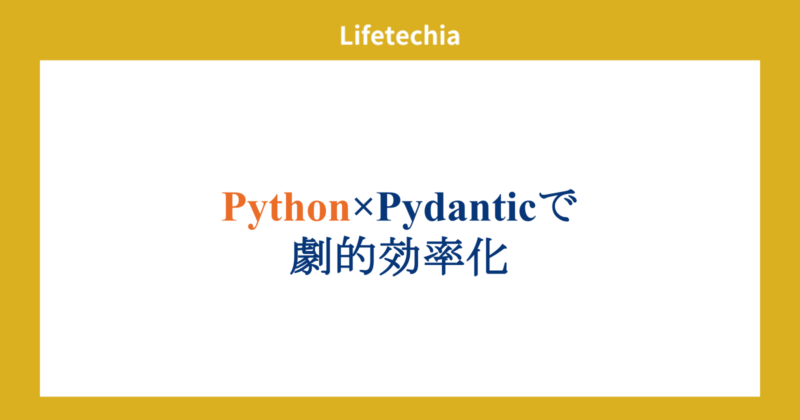Python×pydanticで 劇的効率化 Lifetechia