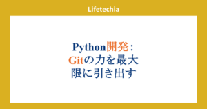 Python開発：Gitの力を最大限に引き出す | lifetechia