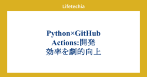 Python×GitHub Actions: 開発効率を劇的向上 | lifetechia