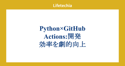 Python×GitHub Actions: 開発効率を劇的向上 | lifetechia