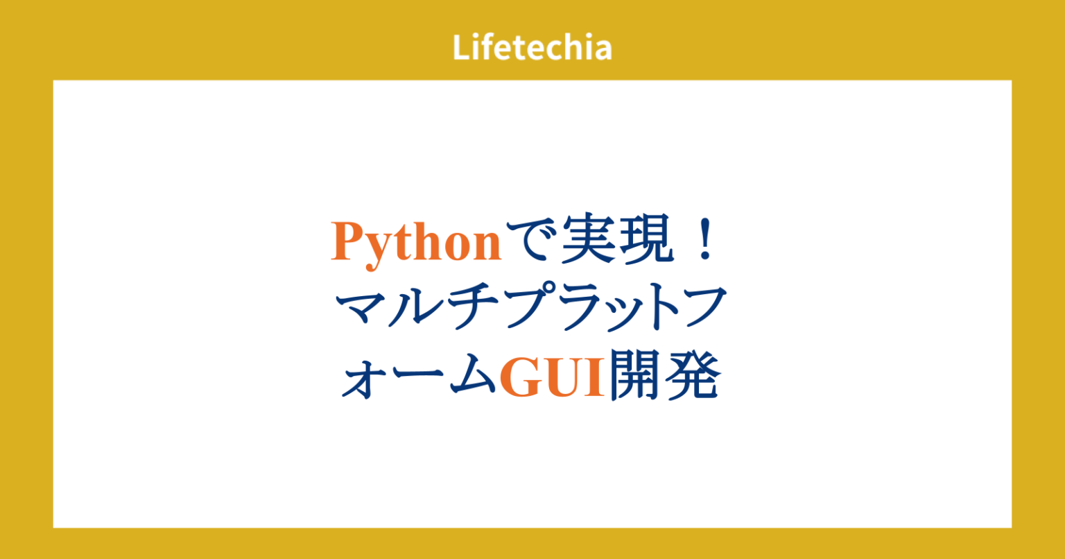 Pythonで実現！マルチプラットフォームGUI開発 | lifetechia