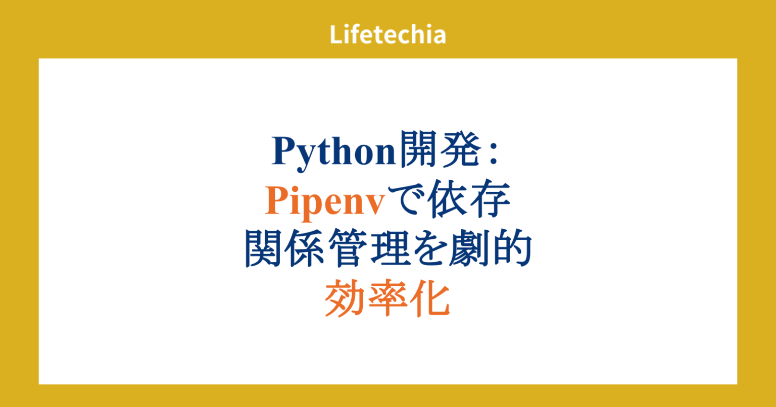 Python開発：Pipenvで依存関係管理を劇的効率化 | lifetechia