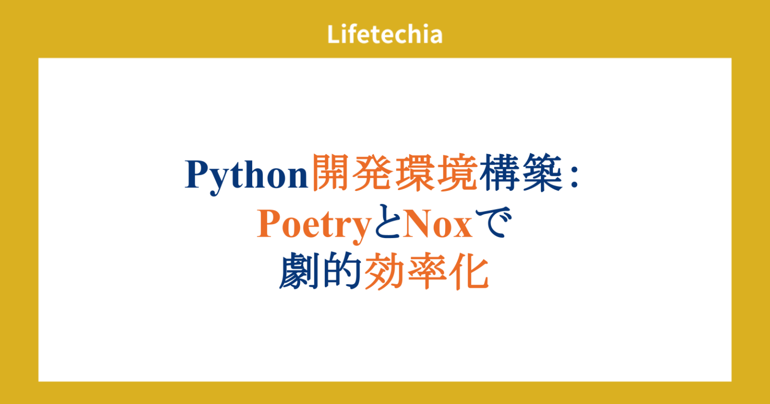 Python開発環境構築：PoetryとNoxで劇的効率化 | lifetechia