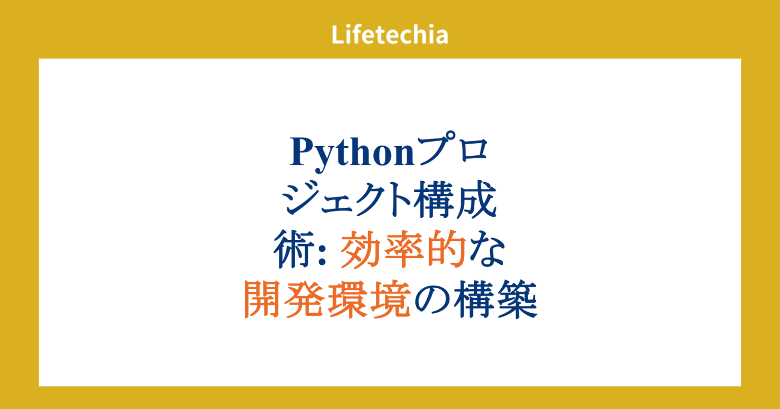 Pythonプロジェクト構成術: 効率的な開発環境の構築 | lifetechia