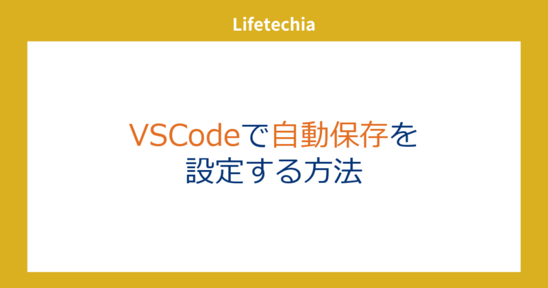 VSCodeで自動保存を設定する方法 | lifetechia