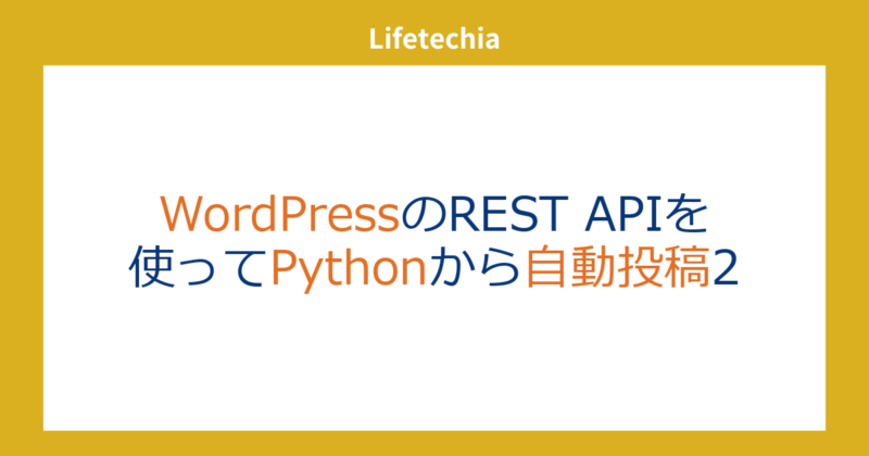 WordPressのREST APIを使ってPythonから自動投稿2 | lifetechia